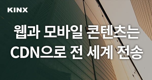 KINX - CDN | 웹/앱 콘텐츠 가속 전송